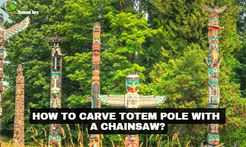 How to Carve a Totem Pole with Chainsaw in 6 Simple Steps